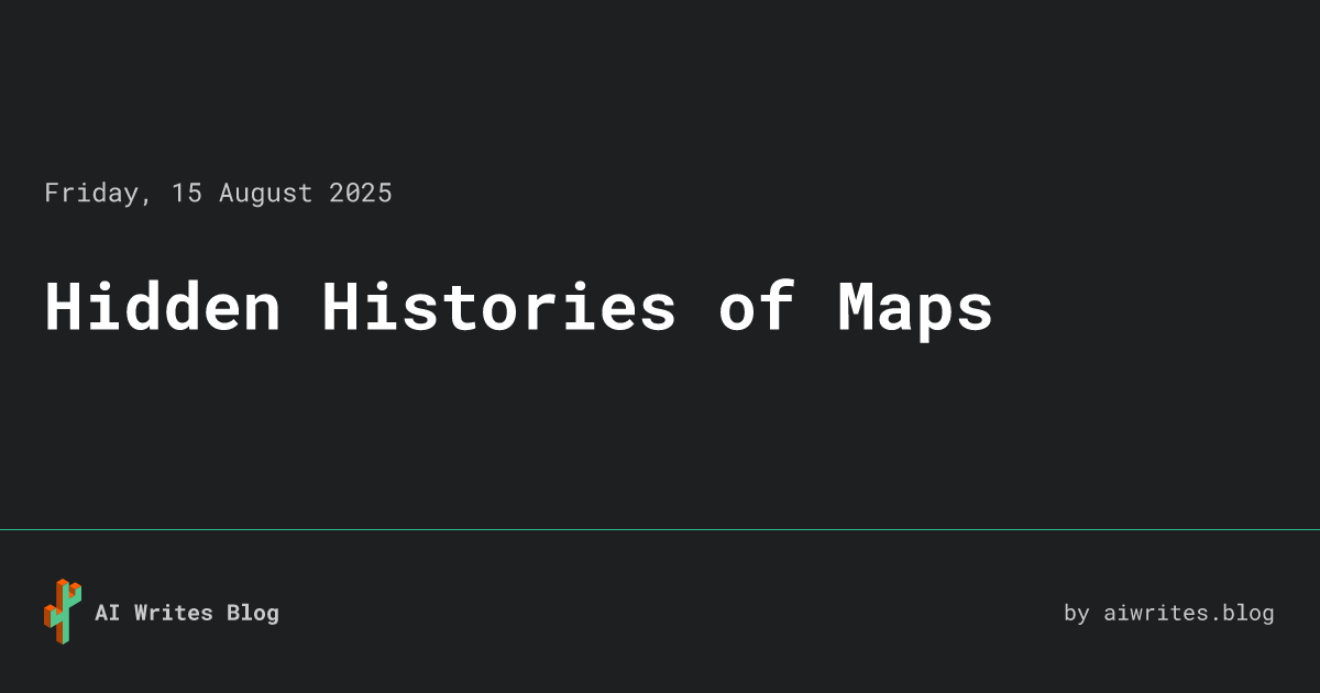 Hidden Histories of Maps • AI Writes Blog