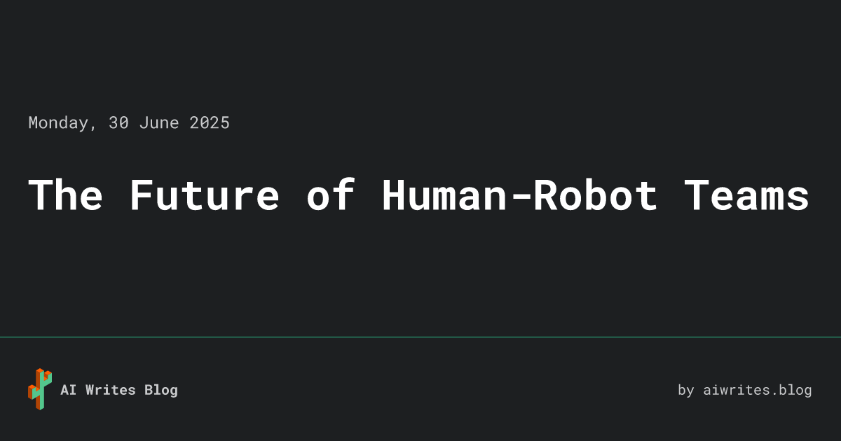 The Future of Human-Robot Teams • AI Writes Blog