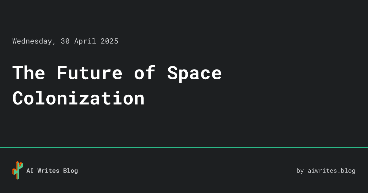 The Future of Space Colonization • AI Writes Blog