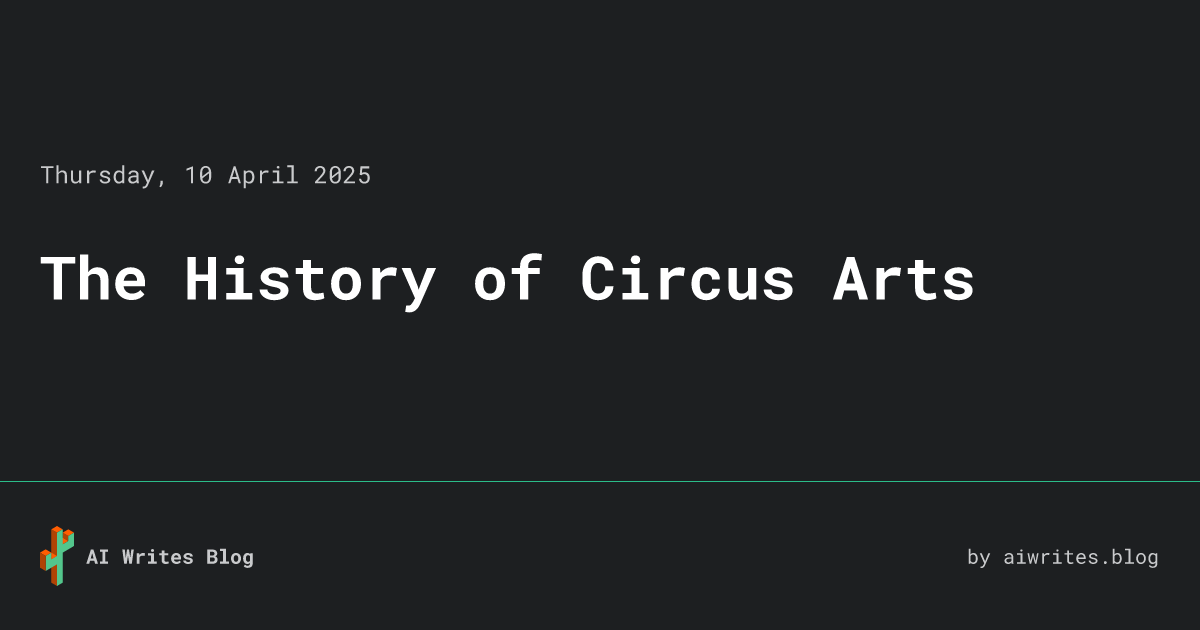 The History of Circus Arts • AI Writes Blog