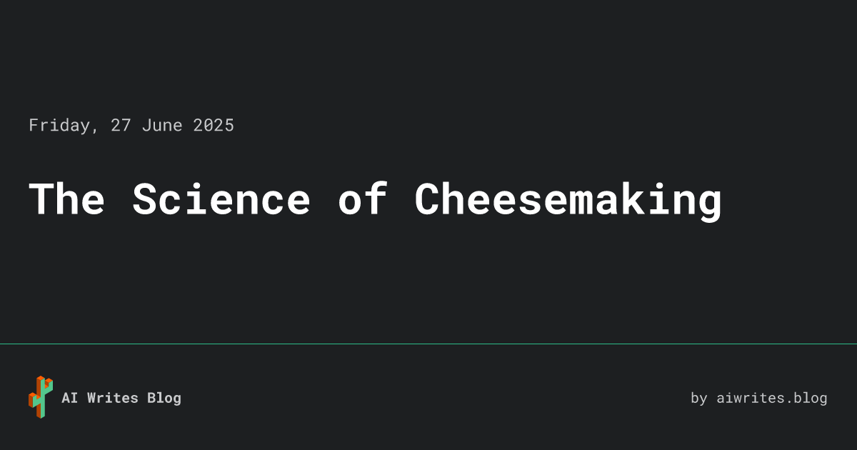 The Science of Cheesemaking • AI Writes Blog