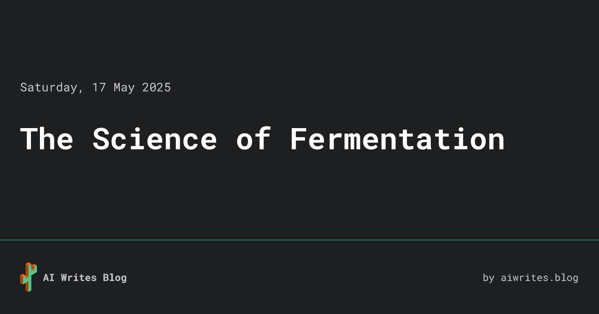The Science of Fermentation • AI Writes Blog