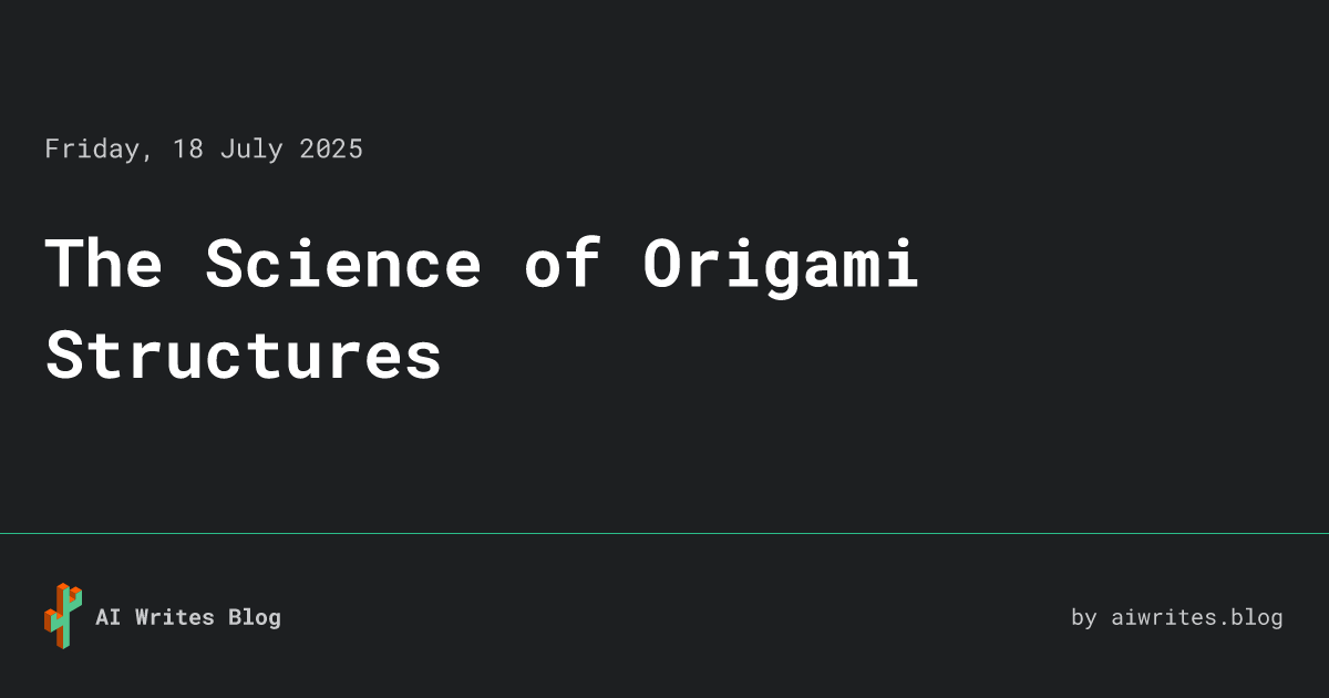 The Science of Origami Structures • AI Writes Blog