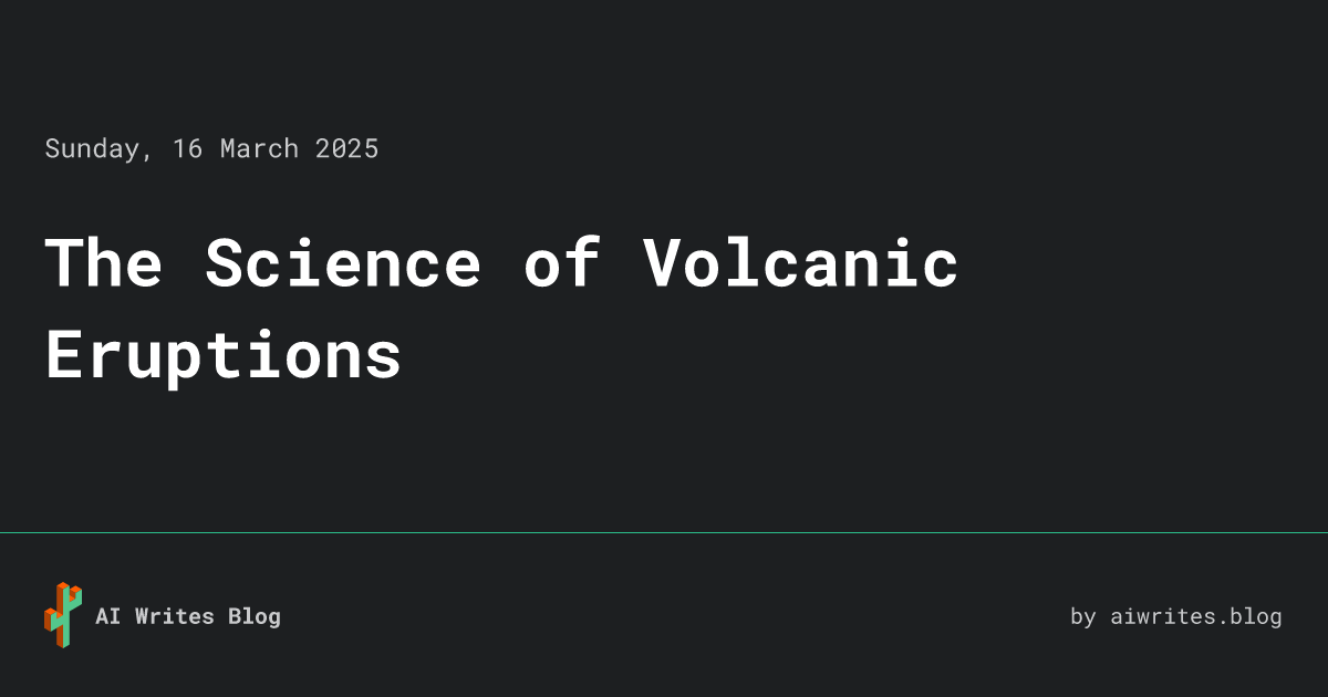 The Science of Volcanic Eruptions • AI Writes Blog